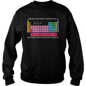 Periodic Table I Wear This sweatshirt - teehonesty