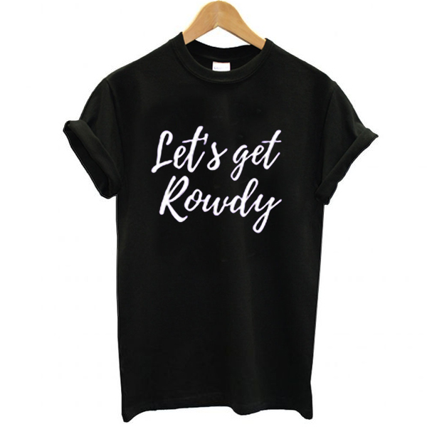 Let’s get rowdy t shirt - teehonesty
